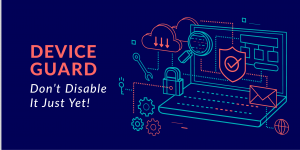 Don't Disable Device Guard Just Yet, Here's Why - PolicyPak